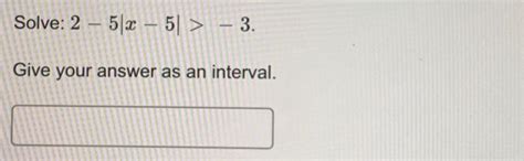 solved solve 2−5∣x−5∣ −3 give your answer as an interval