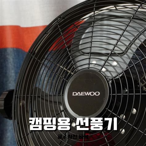 여름 캠핑 선풍기 무선으로 편리하게 대우 캠핑용 선풍기 네이버 블로그