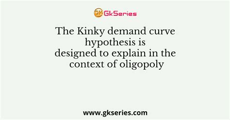 The Kinky Demand Curve Hypothesis Is Designed To Explain In The Context Of Oligopoly