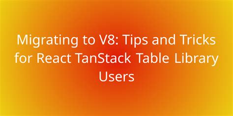 Migrating To V8 Tips And Tricks For React Tanstack Table Library Users