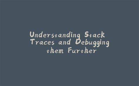 Understanding Stack Traces And Debugging Them Further 拾光赋