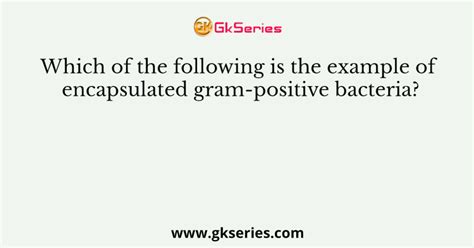Which Of The Following Is The Example Of Encapsulated Gram Positive
