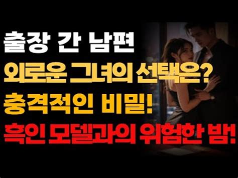 남편 출장 중 흑인 모델과의 위험한 밤 아내의 충격적인 비밀 오디오북 사는 이야기 라디오 썰이야기 YouTube
