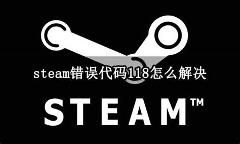 Steam错误代码118怎么解决 Steam错误代码解决方法 哔哩哔哩 Steam错误代码118怎么解决 Steam错误代码解决方法 哔哩哔哩