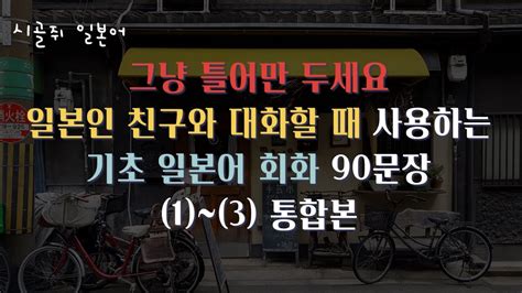 통합본 왕초보 일본인들이 친구들이랑 대화할 때 사용하는 표현 90문장 1~3 듣기만 하세요 일본어회화 일본어공부