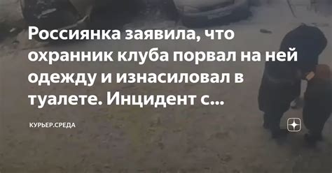 Россиянка заявила что охранник клуба порвал на ней одежду и изнасиловал в туалете Инцидент с