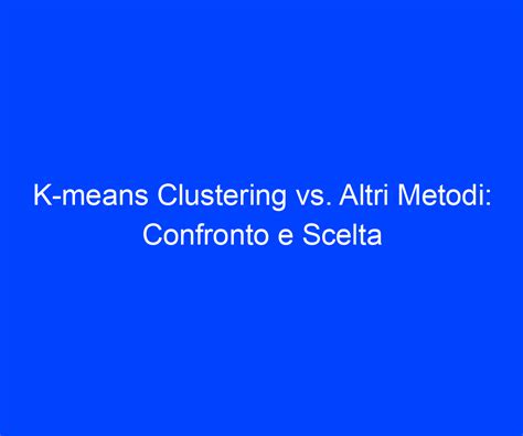 K Means Clustering Vs Altri Metodi Confronto E Scelta