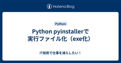 Python Pyinstallerで実行ファイル化（exe化） It技術で仕事を減らしたい！
