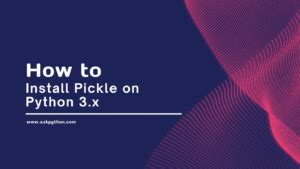 How To Install And Use Pickle For Python AskPython