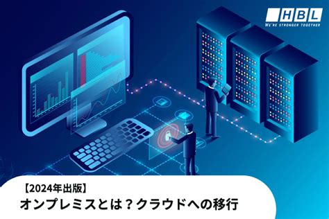 【2024年出版】オンプレミスとは？クラウドへの移行