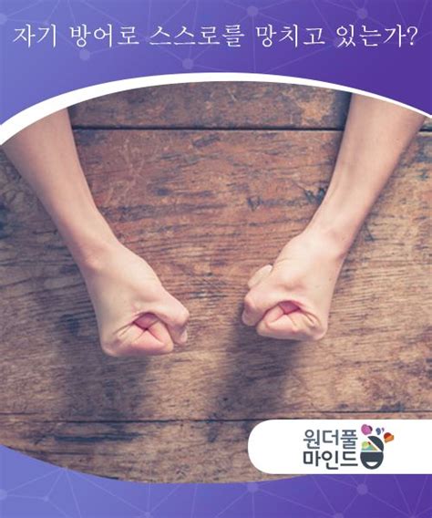 자기 방어로 스스로를 망치고 있는가 자기 방어는 일종의 자기 보호이다 위험에 대한 염려 혹은 자신들을 해칠 지도 모르는