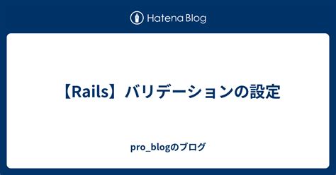 【rails】バリデーションの設定 pro blogのブログ