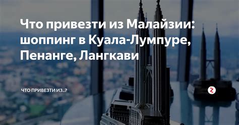 Что привезти из Малайзии шоппинг в Куала Лумпуре Пенанге Лангкави Саша Коновалова Дзен