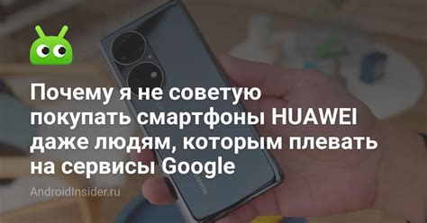 Почему я не советую покупать смартфоны HUAWEI даже людям которым плевать на сервисы Google