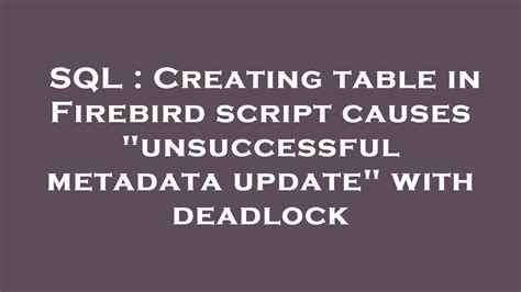 SQL Creating Table In Firebird Script Causes Unsuccessful Metadata Update With Deadlock