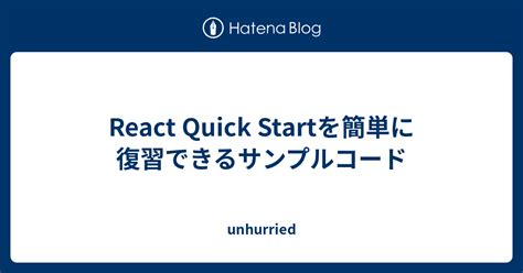 React Quick Startを簡単に復習できるサンプルコード Unhurried