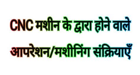 Cnc मशीन के द्वारा कौन कौन से आपरेशन मशीनिंग संक्रियाएँ की जाती हैं