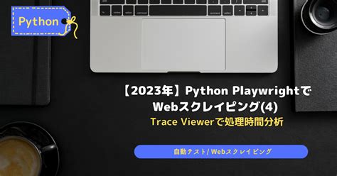 【2023年】python Playwrightでwebスクレイピング4 Tracingによる処理時間分析