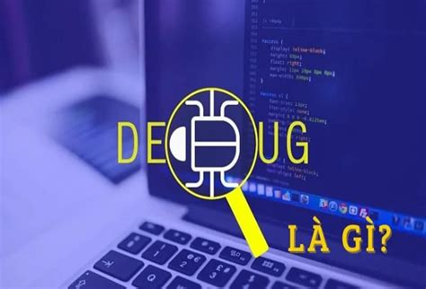 Debug Là Gì Nằm Lòng Kỹ Thuật Debug Nhanh Chóng Hiệu Quả