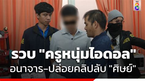สืบนครบาลรวบ ครูเปรม ครูไอดอล อนาจาร และปล่อยคลิปลับ ลูกศิษย์ พบค