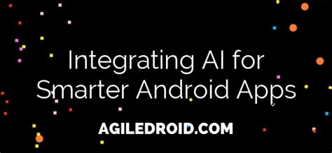 Integrating Ai For Smarter Android Apps