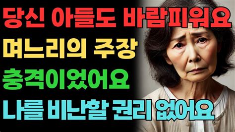 실화사연 당신의 아들도 바람을 피우고 있는데 나를 비난할 권리가 없다 제 며느리의 소름끼치는 주장을 듣고 충격을 받았어요 Youtube