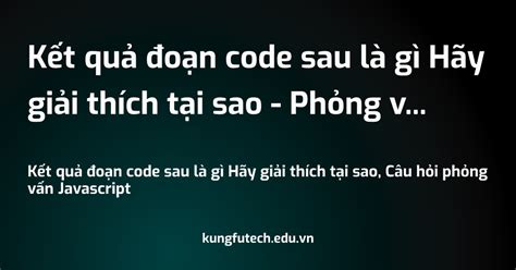 Kết quả đoạn code sau là gì Hãy giải thích tại sao - Phỏng vấn Javascript