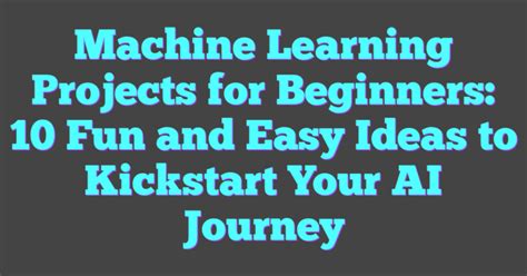 Machine Learning Projects For Beginners 10 Fun And Easy Ideas To Kickstart Your Ai Journey