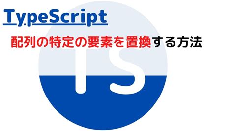 Typescript 配列arrayの特定の要素を置換するreplace Elementには？ ちょげぶろぐ
