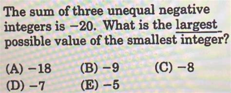 The Sum Of Three Unequal Negative Integers Is 20 What Is The Largest Possible Value Of T Math