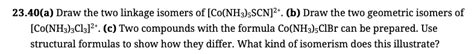 Solved 23 40 A Draw The Two Linkage Isomers Of [co Nh3 5scn]2 B Draw The Two Geometric