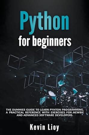 Python For Beginners The Dummies Guide To Learn Python Programming A Practical Reference With