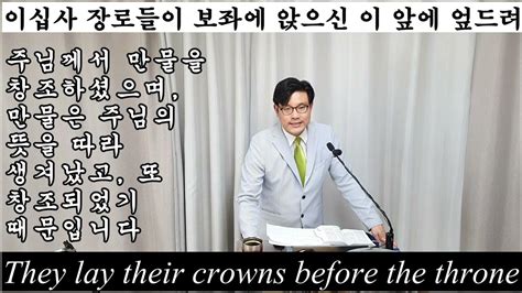 요한계시록 4장 설교 2023년 3월 26일 주일 24명의 장로들은 보좌에 앉으신 분 앞에 엎드려 영원토록 사시는 분께 경배하고 자기들의 면류관을 내려놓으며 Rev 4