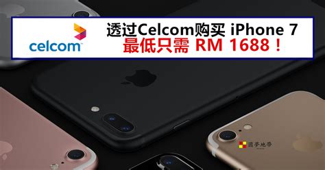 透过celcom购买 Iphone 7，最低只需 Rm 1688！