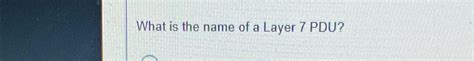 Solved What Is The Name Of A Layer PDU Chegg
