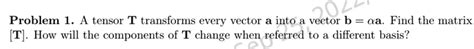 problem 1 a tensor t transforms every vector a into a vector b aa find