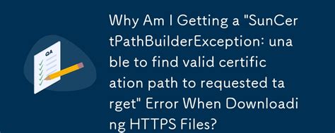 為什麼我在下載 檔案時收到「suncertpathbuilderexception：無法找到請求目標的有效憑證路徑」錯誤