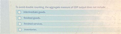 Solved To Avoid Double Counting The Aggregate Measure Of