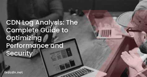 Cdn Log Analysis The Complete Guide To Optimizing Performance And Security Lxd Cdn