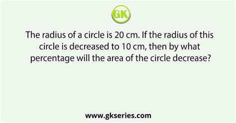 The Radius Of A Circle Is 20 Cm If The Radius Of This Circle Is Decreased To 10 Cm Then By