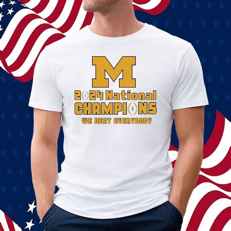 Michigan Wolverines 2024 National Champions We Beat Everyone Shirt