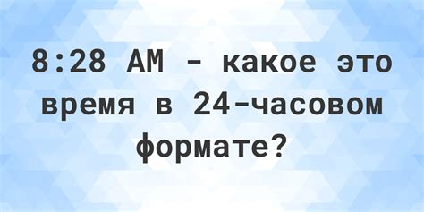 8:28 AM сколько это в 24-часовом формате? - Calculatio