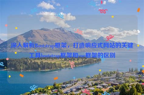 深入解析bootstrap框架，打造响应式网站的关键工具bootstrap框架和vue框架的区别 技术分享 子扬评测网