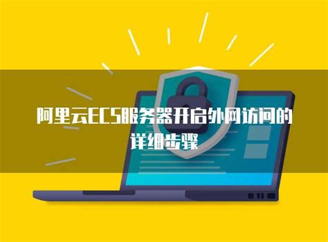 阿里云ecs服务器开启外网访问的详细步骤 阿里云代理商