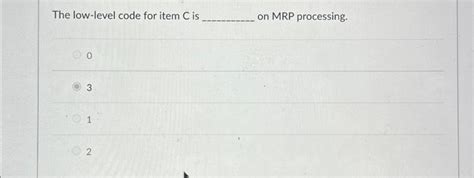 Solved The Low Level Code For Item C Is 0 3 1 2 On Mrp