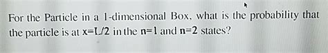 Solved For The Particle In A 1 Dimensional Box What Is The
