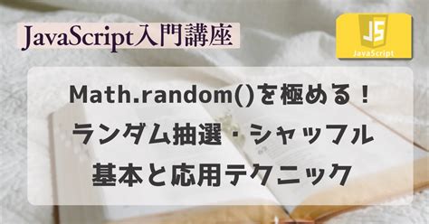 【javascript 入門講座】math Random を極める！ランダム抽選・シャッフルの基本と応用テクニック