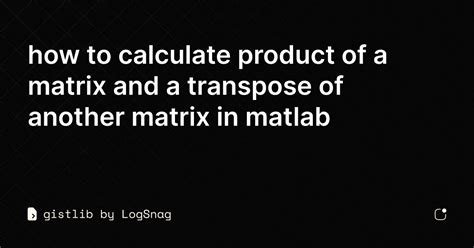 Gistlib How To Calculate Product Of A Matrix And A Transpose Of
