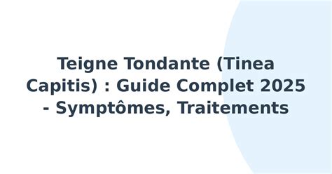 Teigne Tondante Tinea Capitis Guide Complet 2025 Symptômes
