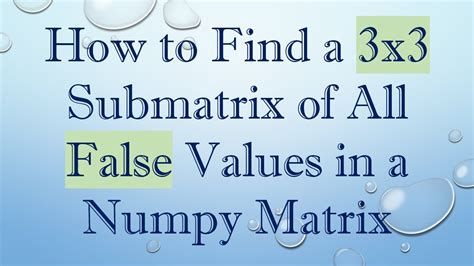 How To Find A 3x3 Submatrix Of All False Values In A Numpy Matrix Youtube